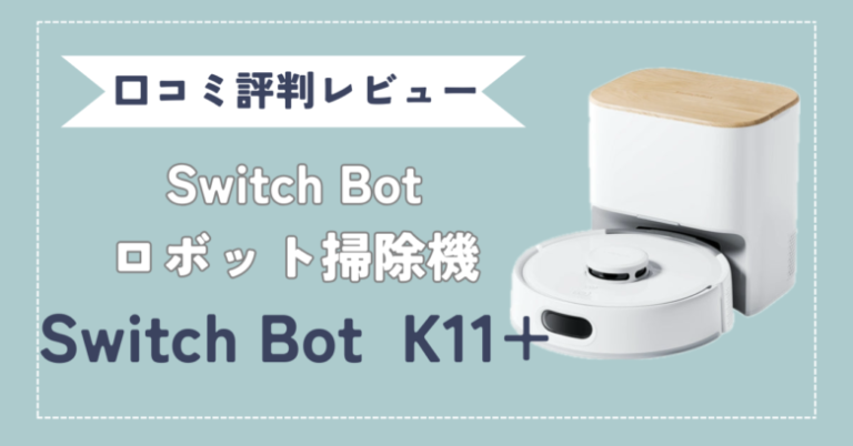 SwitchBot K11+レビュー！共働き家庭や子育て世帯にぴったりな静音＆コンパクトなロボット掃除機 | ぴぴぴ家電